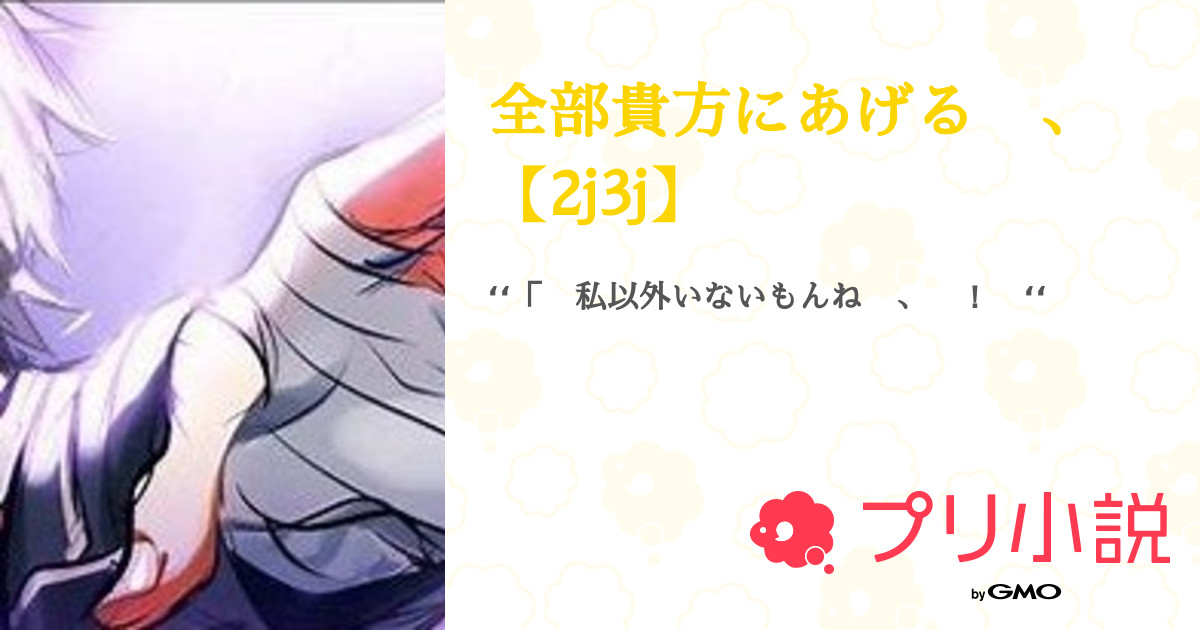 全部貴方にあげる 、 【2j3j】 - 全4話 【連載中】（たーの さんの夢小説） | 無料スマホ夢小説ならプリ小説 byGMO